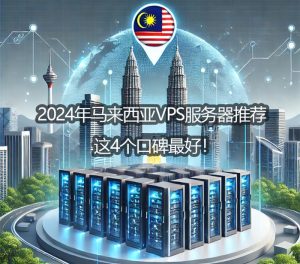 2025年马来西亚VPS服务器推荐，这4个口碑最好！